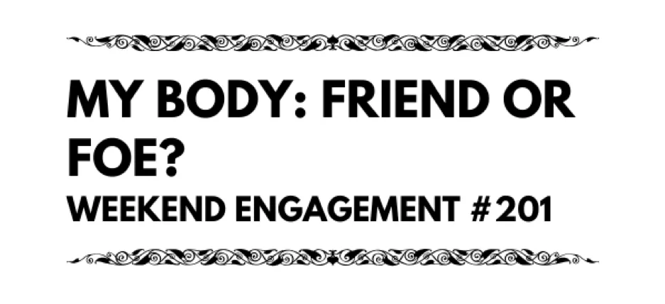 My body: Friend or Foe?-Weekend Engagement #201