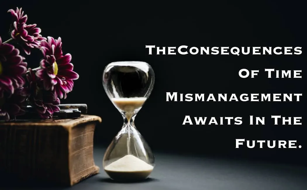 The Consequences Of Time Mismanagement Reveals Itself Tomorrow.