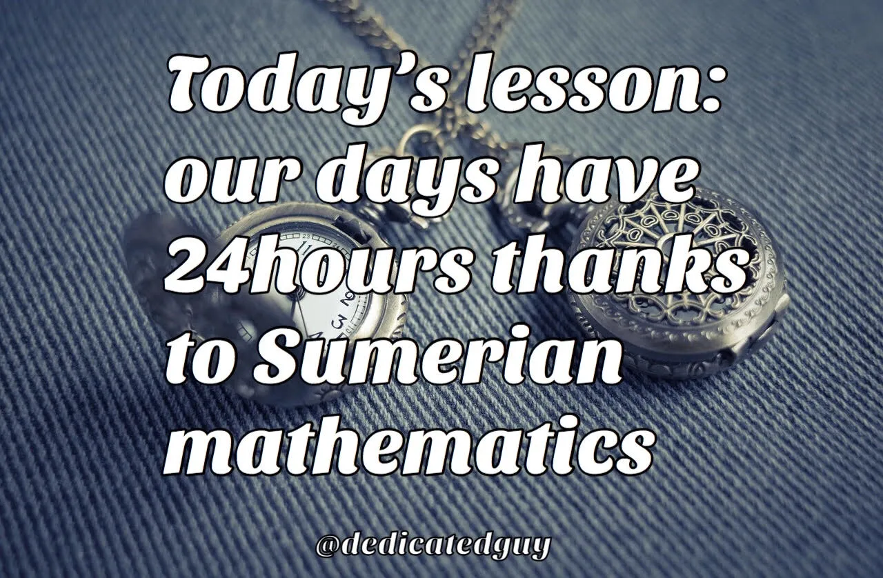 Today's lesson: our days have 24 hours thanks to Sumerian mathemati...