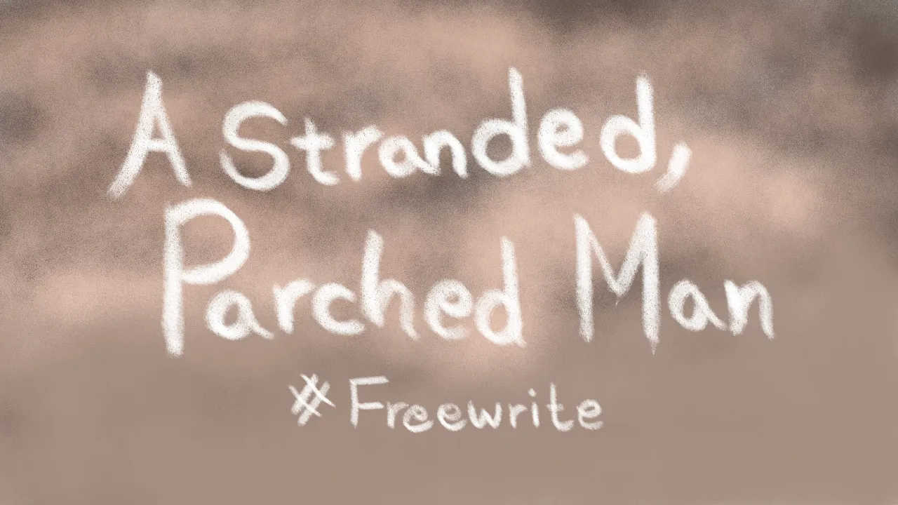 Freewrite: A Stranded, Parched Man